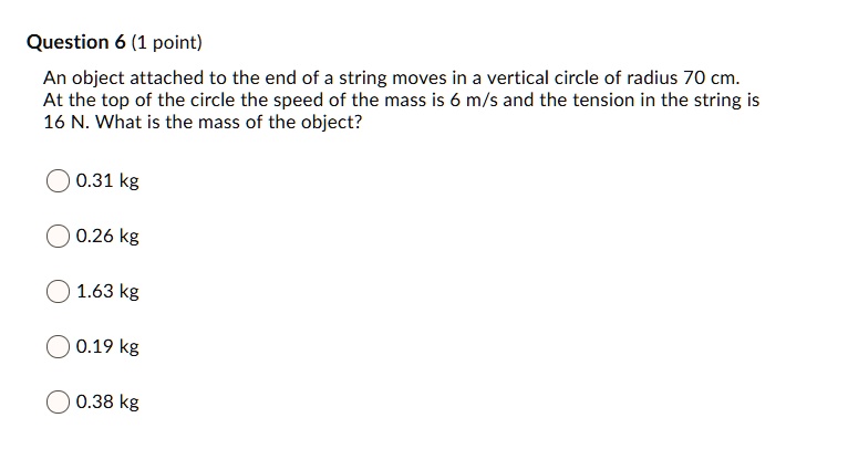 Question 6 (1 point) An object attached to the end of a string moves in a vertical circle of ...