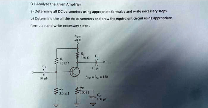 SOLVED: Q1. Analyze the given Amplifier: a) Determine all DC parameters using appropriate ...