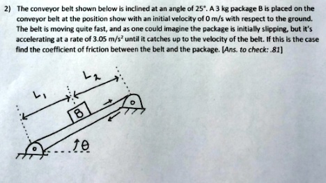 SOLVED: The conveyor belt shown below is inclined at an angle of 25Â ...