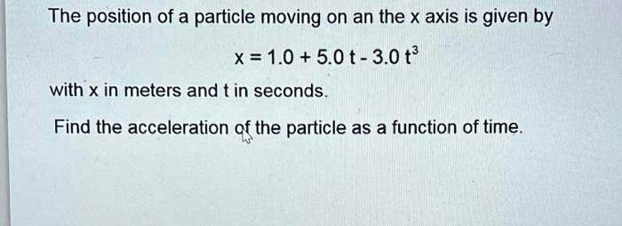 the position of a particle moving on an the x axis is given by x 10 50t 30t3 with x in meters ...