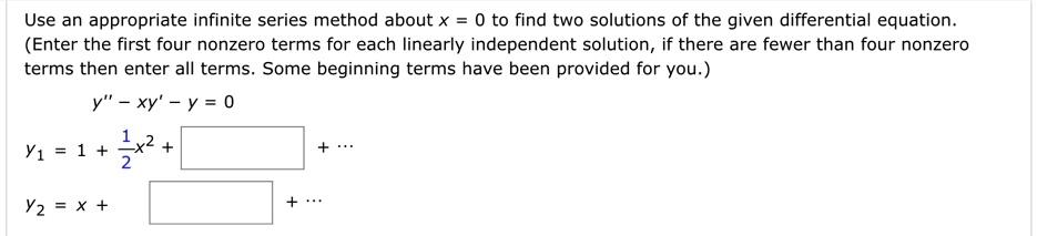 Use an appropriate infinite series method about x = 0 to find two solutions of the given ...