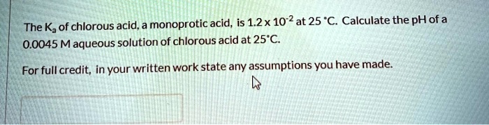 SOLVED: The Ka of chlorous acid, monoprotic acid; is 1.2x102at 25 "C Calculate the pHofa 0.0045 ...