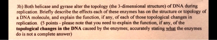 SOLVED: 3b) Both helicase and gyrase alter the topology (the 3-dimensional structure) of DNA ...