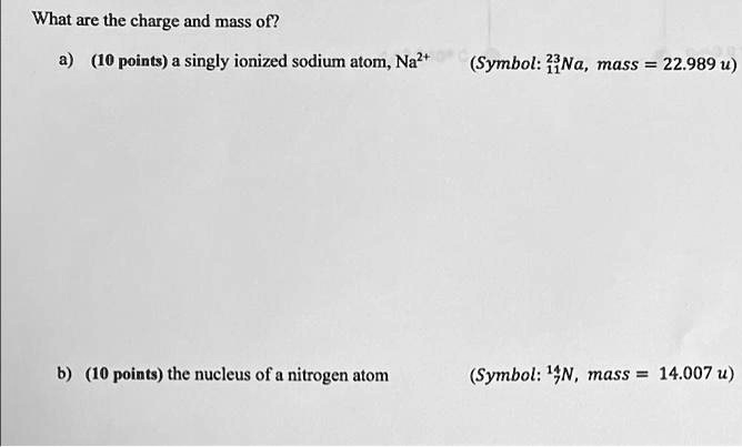 SOLVED: What are the charge and mass of a singly ionized sodium atom Na ...
