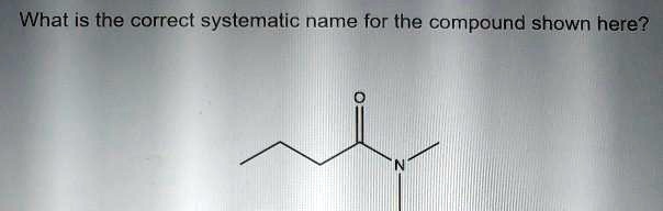SOLVED: What is the correct systematic name for the compound shown here?
