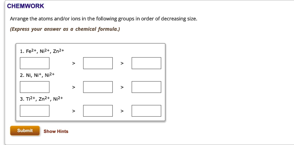 [GET ANSWER] CHEMWORK Arrange the atoms and/or ions in the following ...