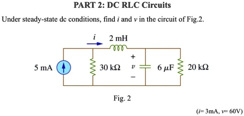 PART 2: DC RLC Circuits Under steady-state dc conditions, find i and v in the circuit of Fig.2 ...