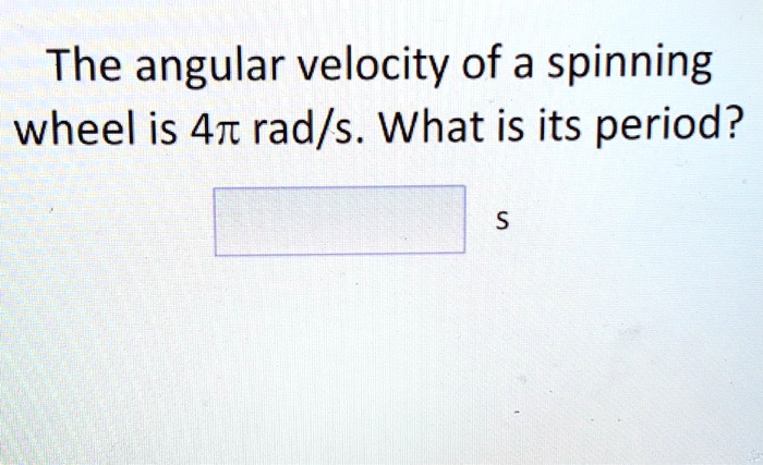 SOLVED: The angular velocity of a spinning wheel is 4i rad/s. What is its period?