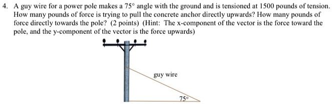 SOLVED: A guy wire for a power pole makes a 75Â° angle with the ground ...