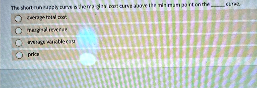 SOLVED: The short-run supply curve is the marginal cost curve above the ...