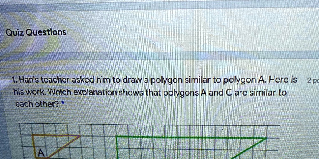 Quiz Questions 1. Han's teacher asked him to draw a polygon similar to ...