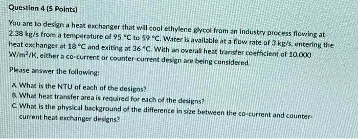 SOLVED: Question 4(5 Points) You are to design a heat exchanger that will cool ethylene glycol ...
