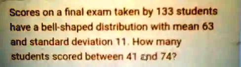 SOLVED: Scores on a final exam taken by 133 students have a bell-shaped ...