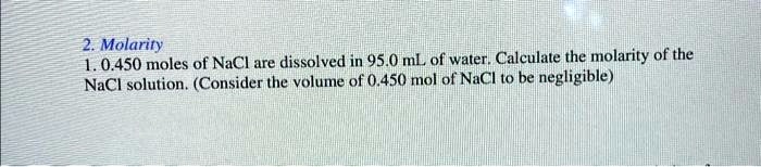 SOLVED: 2. Molarity: 0.450 moles of NaCl are dissolved in 95.0 mL of water. Calculate the ...