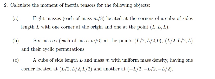 SOLVED: 2. Calculate the moment of inertia tensors for the following objects: (a) Eight masses ...