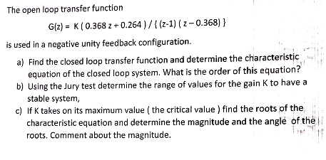 SOLVED: The open loop transfer function G(z) = K(0.368z + 0.264)/(z - 1)(z - 0.368) is used in a ...