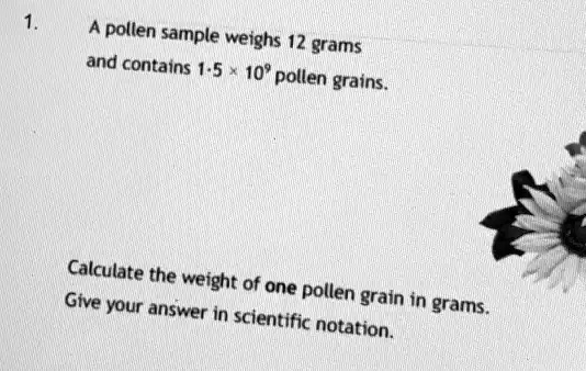 A pollen sample weighs 12 grams and contains 1+5 10" pollen grains ...