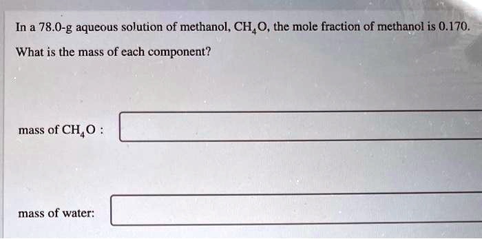 SOLVED: In a 78. 10-g aqueous solution of methanol, CH,0, the mole ...