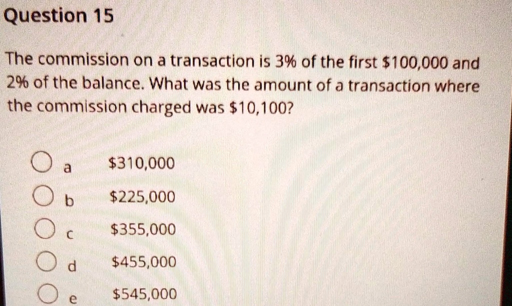 question15 the commission on a transaction is 3 of the first 100000 and ...
