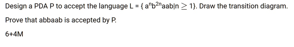 SOLVED: Design a PDA P to accept the language L = a"b2naab|n > 1. Draw ...