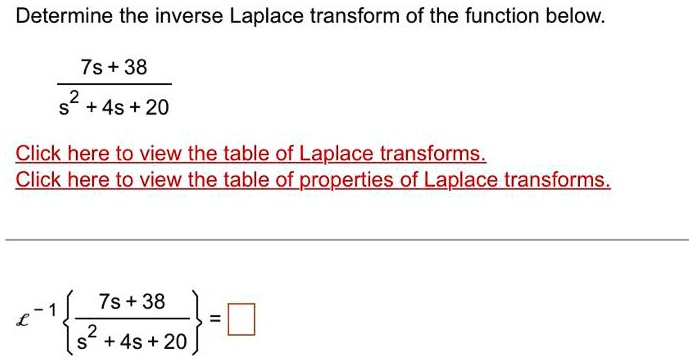 SOLVED: Determine the inverse Laplace transform of the function below: (7s+38)/(4s+20) Click ...
