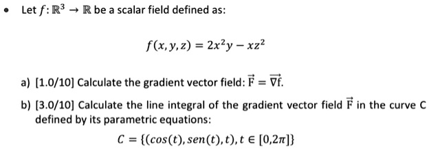 SOLVED: Let f: R3 Rbe scalar field defined asz f(x,y,z) = 2xly Xzz a) [1.0/10] Calculate the ...