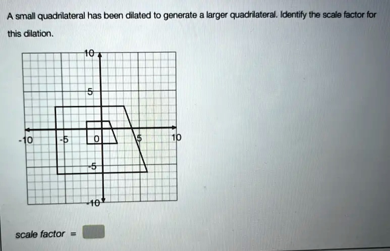 SOLVED: A small quadrlateral has been dllated to generate a larger quadrilateral. Identify the ...