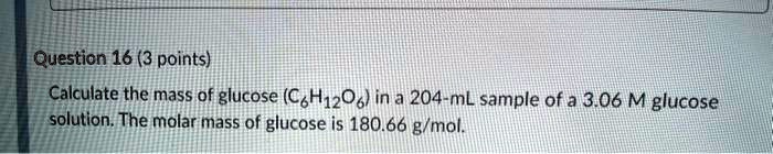 SOLVED: Question 16 (3 points) Calculate the mass of glucose (C6H12O6 ...