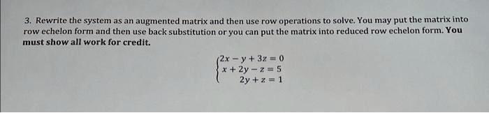 3. Rewrite the system as an augmented matrix and then use row operations to solve. You may put ...