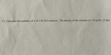 11. Calculate the molality of a 10.3 M HCl solution. The density of the ...