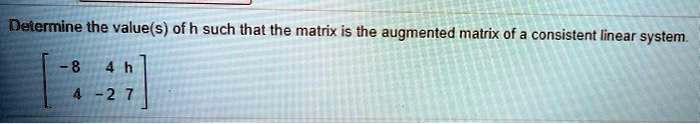 SOLVED: Determine the value(s) of h such that the matrix is the ...