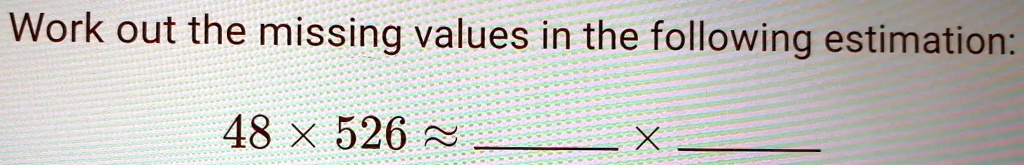 work out the missing values in the following estimation 48 x 526 17693