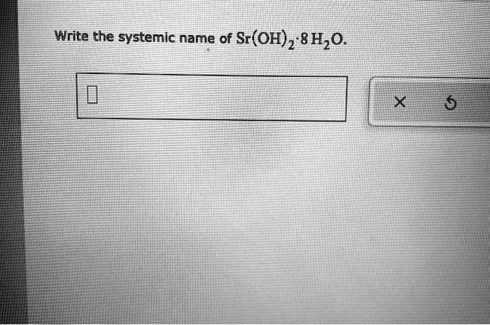 SOLVED: Write the systemic name of Sr(OH) 2 8 HzO.