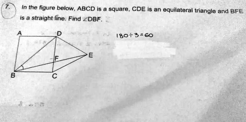 7. In the figure below, ABCD is a square, CDE is an equilateral triangle and BFE is a straight ...