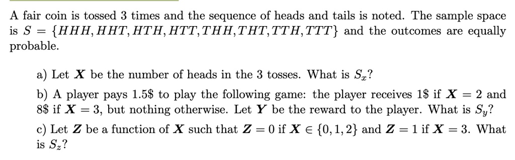SOLVED: A fair coin is tossed 3 times and the sequence of heads and tails is noted. The sample ...