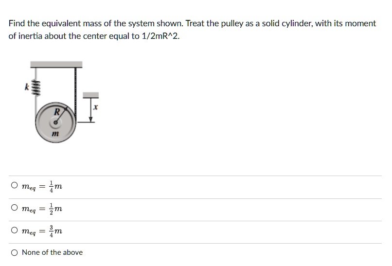 Find the equivalent mass of the system shown. Treat the pulley as a ...