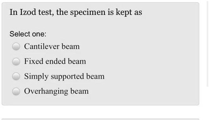 in izod testthe specimen is kept as select one cantilever beam fixed ...