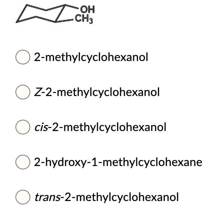 SOLVED: Oh CH; 2-methylcyclohexanol Z-2-methylcyclohexanol cis-2-methylcyclohexanol 2-hydroxy-1 ...