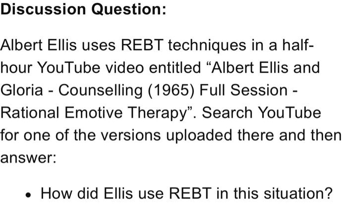 SOLVED: Discussion Question: Albert Ellis uses REBT techniques in a ...