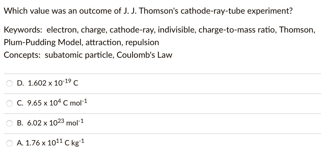 SOLVED: Which value was an outcome of J. J. Thomson's cathode-ray-tube experiment? Keywords ...