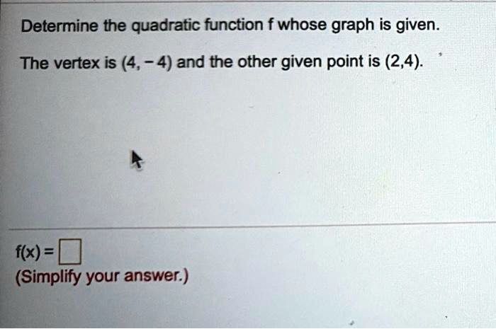 SOLVED: Determine the quadratic function f whose graph is given The vertex is (4, - 4) and the ...