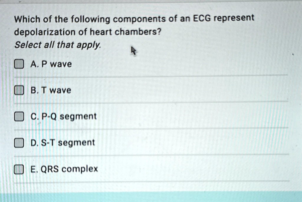 Which of the following components of an ECG represent depolarization of heart chambers? Select ...