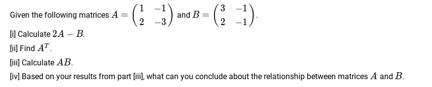 SOLVED: Given the following matrices A : andB [i] Calculate 2 A-B [ii] Find AT. [ii] Calculate ...