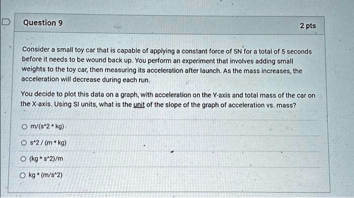 Question 9 2 pts Consider a small toy car that is capable of applying a ...