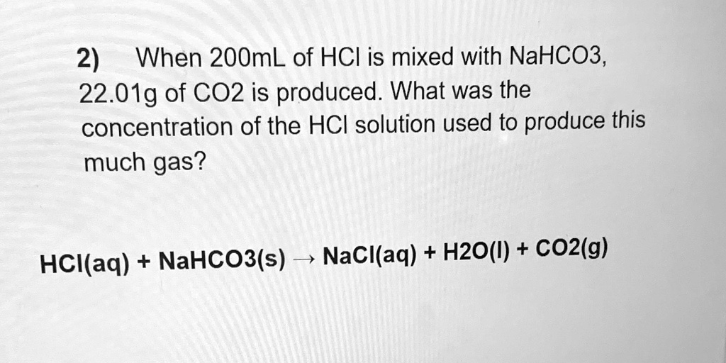 SOLVED: 2) When 200 mL of HCl is mixed with NaHCO3, 22.01 g of CO2 is ...