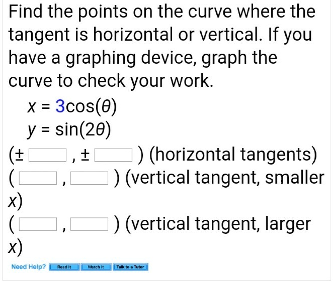 find the points on the curve where the tangent is horizontal or vertical if you have a graphing ...