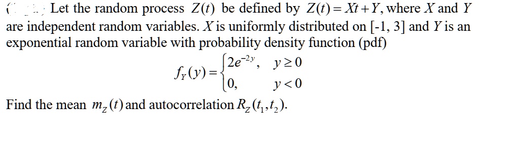 SOLVED: Let the random process Z(t) be defined by Z(t) = X(t) + Y, where X and Y are independent ...