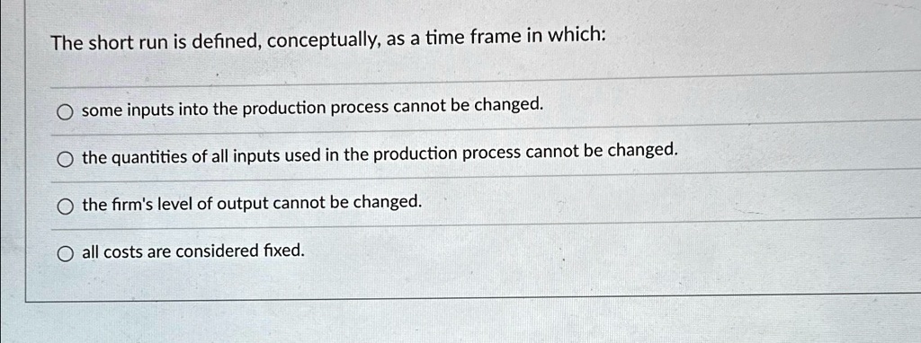 The short run is defined, conceptually, as a time frame in which: some inputs into the ...