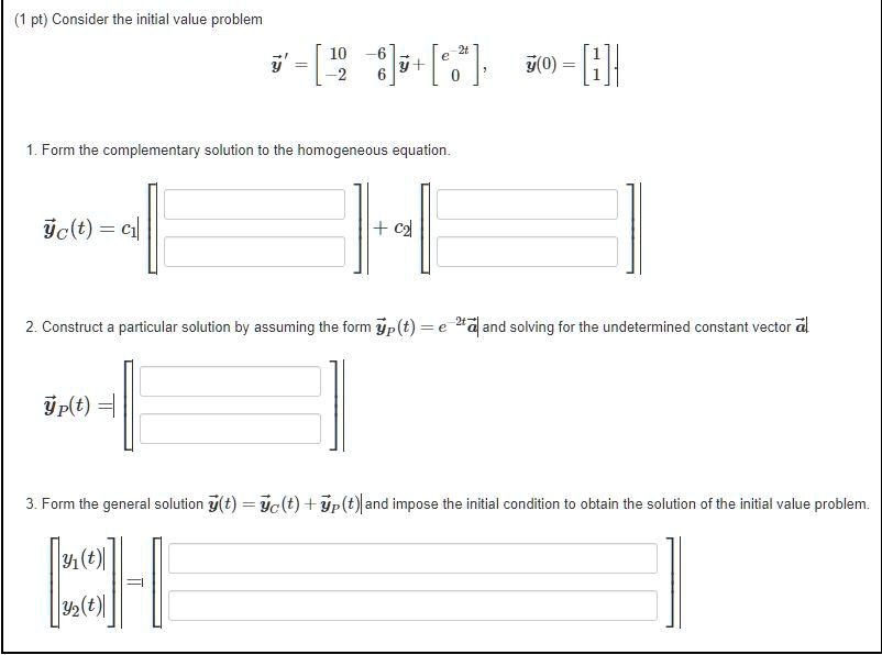 SOLVED: pt) Consider the initial value problem 1' = [ 12 10 6J5+ [co], 3(0) =[i]4 Form the ...