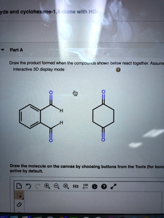 SOLVED:yde and cyclohexane-1,4 dione with HO= Part A Draw the product formed when the compourds ...
